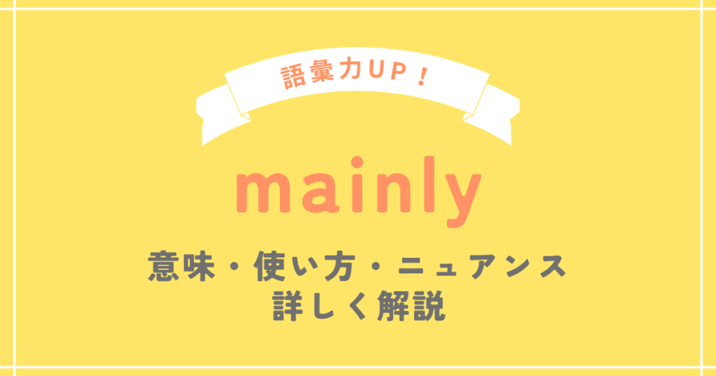 mainly（メインリー）の意味と使い方を例文を使って解説 - SOS!英会話